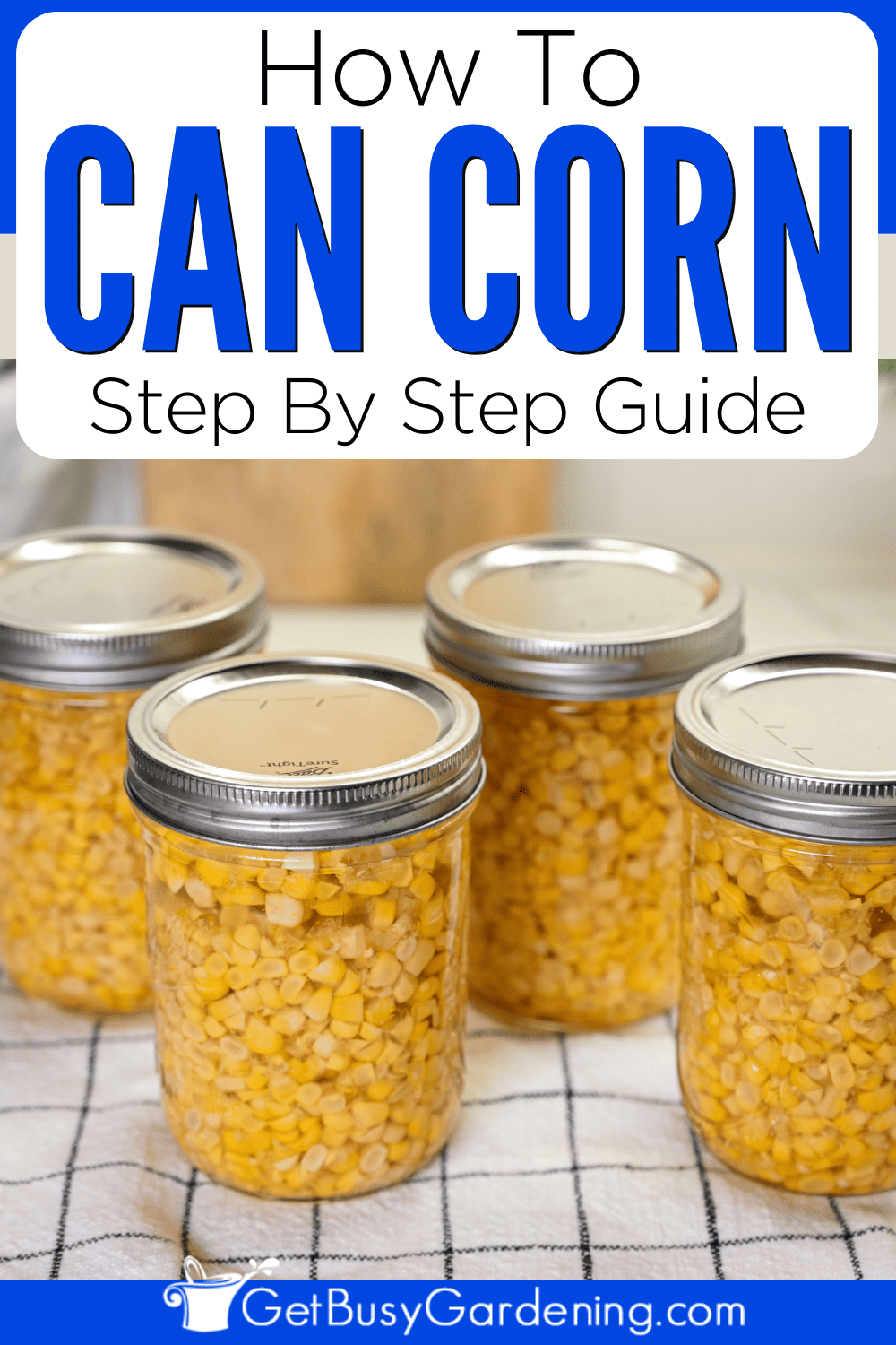 Canning Corn - The Complete How To Guide - Get Busy Gardening